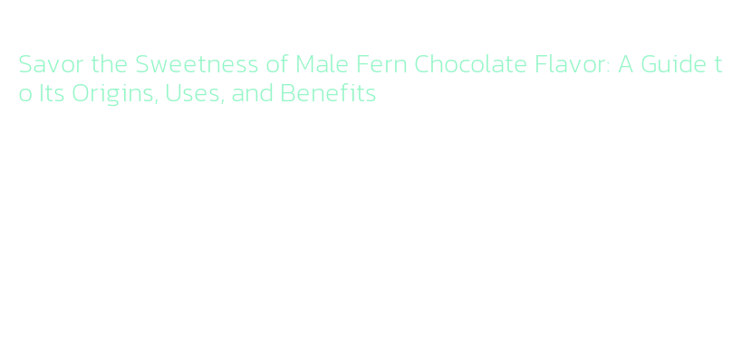 Savor the Sweetness of Male Fern Chocolate Flavor: A Guide to Its ...